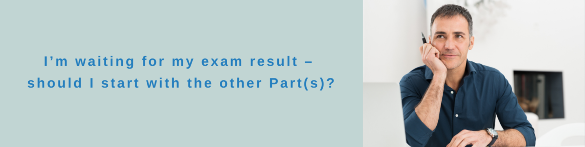 I’m waiting for my exam result – should I start with the other Part(s ...